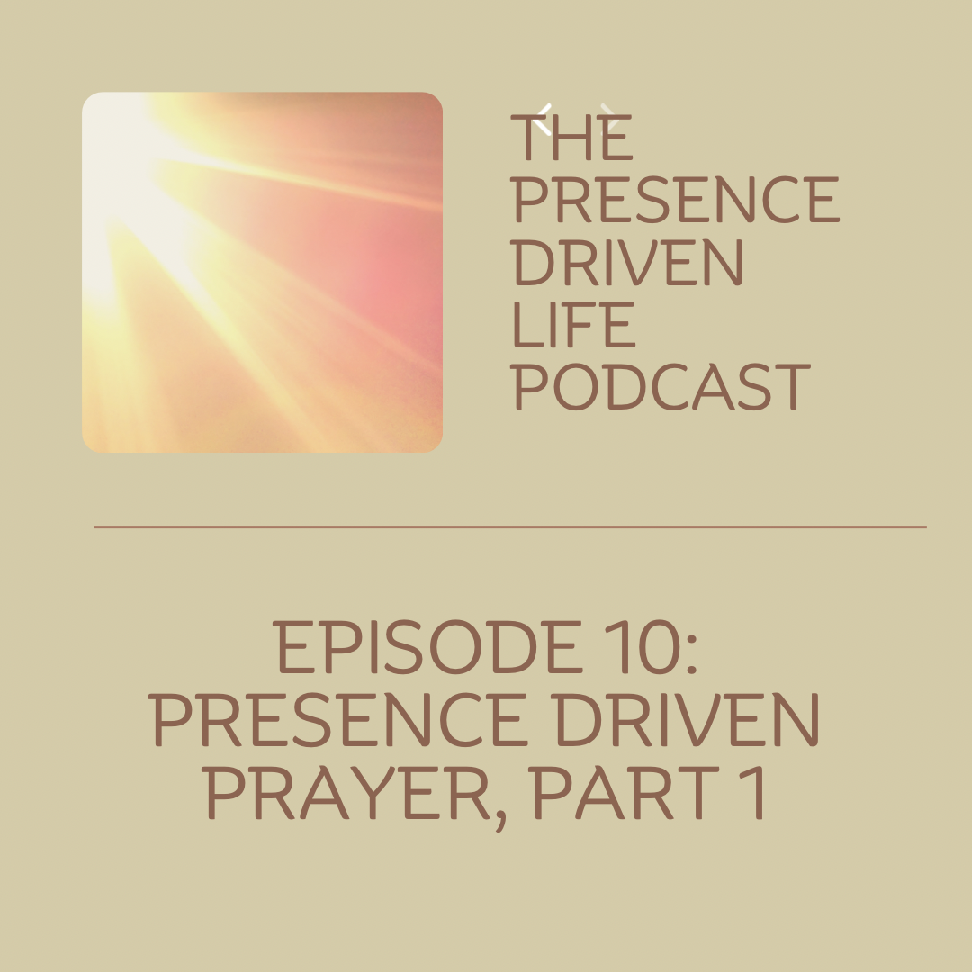 Episode 10: Presence Driven Prayer, pt 1 – The Presence Driven Life Podcast